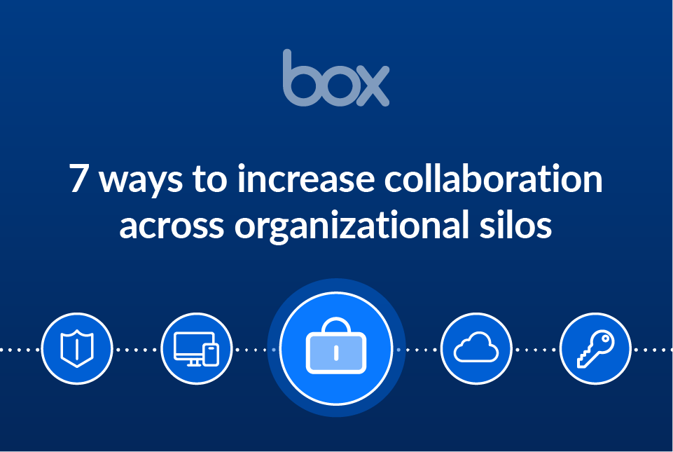 7 Ways to Boost Collaboration and Eliminate Organizational Silos | Box ...